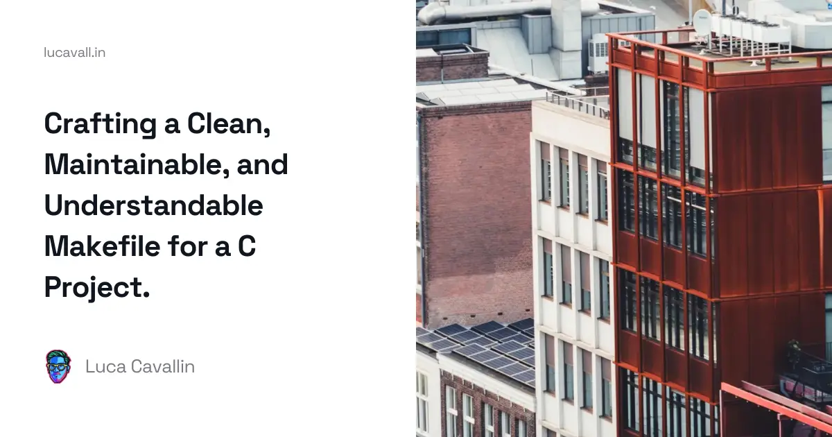 Crafting a Clean, Maintainable, and Understandable Makefile for a C Project. | Blog | Luca Cavallin